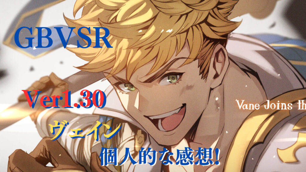 【GBVSR】Ver1.30でついに調整と追加キャラヴェイン参戦! DAにメスが入りましたよ | ガレキ漁りのカラスダイアリー
